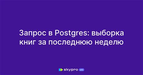 Запрос в Postgres выборка книг за последнюю неделю