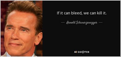 Arnold Schwarzenegger Quote If It Can Bleed We Can Kill It