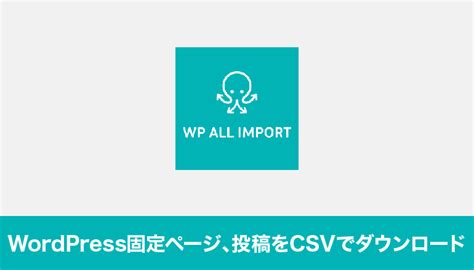 WordPressの固定ページや投稿をCSVでダウンロードしみてるWP ALL EXPORTExport any WordPress