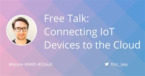 Free Talk Connecting IoT Devices To The Cloud Wednesday Oct 7