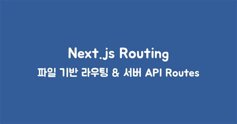 Nextjs Routing 파일 기반 라우팅과 서버 Api Routes