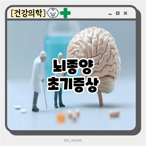 뇌종양 초기증상 두통 원인 악성 양성 검사 치료 전이 예후 좋은음식 네이버 블로그
