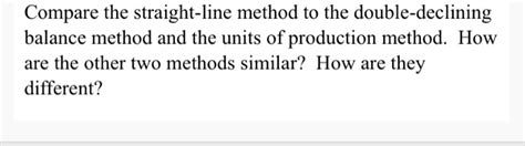 Solved Compare The Straight Line Method To The Double Declining Balance Method And The Units Of