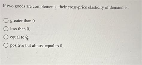 Solved If Two Goods Are Complements Their Cross Price