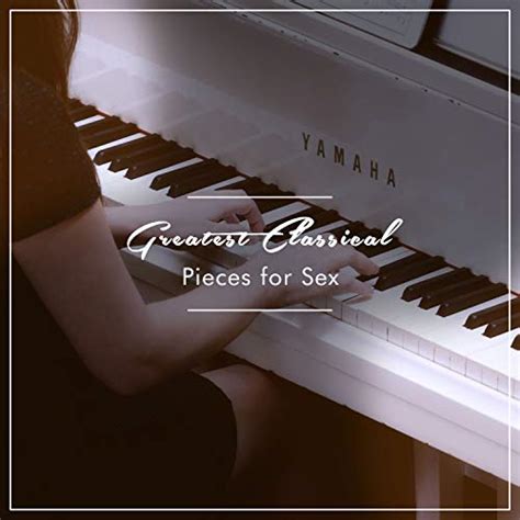 Play 18 Of The Greatest Classical Pieces For Sex By Piano Shades Piano