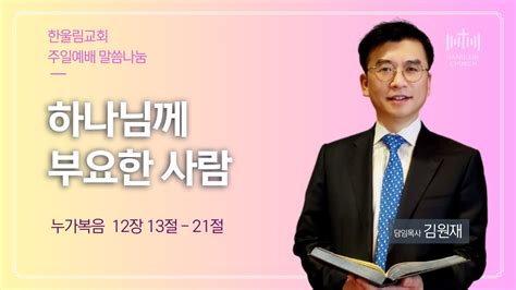 [한울림교회]2023 10 08 하나님께 부요한 사람 김원재 목사 누가복음 12 13~21 주일예배 설교 누가복음 Youtube