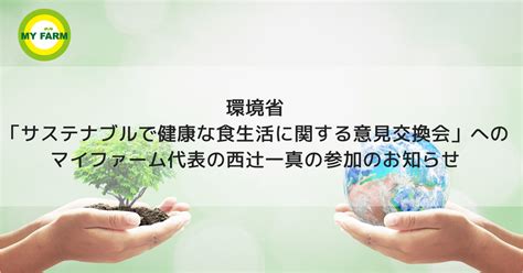 環境省「サステナブルで健康な食生活に関する意見交換会」へのマイファーム代表の西辻一真の参加のお知らせ Newscast