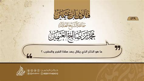 فتاوي ابن عثيمين 539 ما هو الذكر الذي يقال بعد صلاة الفجر والمغرب