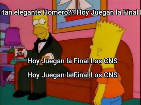 Porque Tan Elegante Homero Hoy Juegan La Final Los CNS Hoy Juegan La Final Los Generador Memes