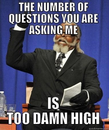 Too Many Qeustions Quickmeme