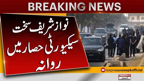 Breaking News Nawaz Sharif Sakht Security Hassar Main Rawana
