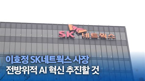 이호정 Sk네트웍스 사장 전방위적 Ai 혁신 추진할 것 Youtube
