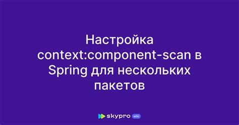 Настройка context component scan в Spring для нескольких пакетов