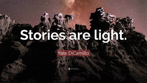 Kate Dicamillo Quote “stories Are Light”