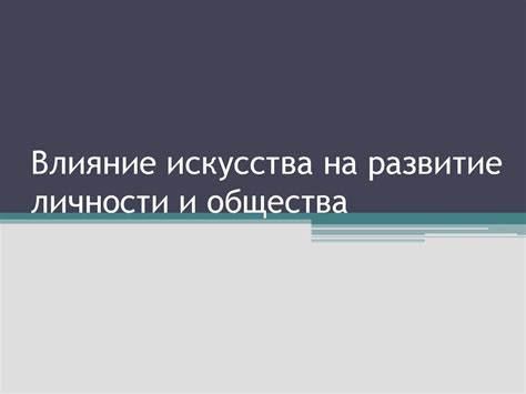 Влияние искусства на развитие личности и общества презентация онлайн