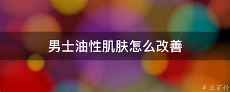 男士油性肌肤怎么改善 业百科
