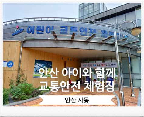 경기도 안산어린이교통안전체험장 안산 아이와함께 실내 가볼만한 곳 네이버 블로그