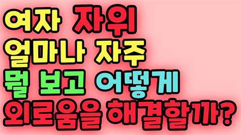 여자 혼자 얼마나 자주 어떻게 외로움을 해결할까 여자 자기위로에 대한 모든 것 Youtube