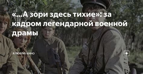 А зори здесь тихие за кадром легендарной военной драмы Я люблю кино Дзен