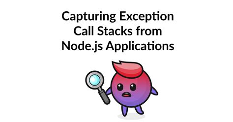 Capturing Exception Call Stacks From Nodejs Applications By Barış