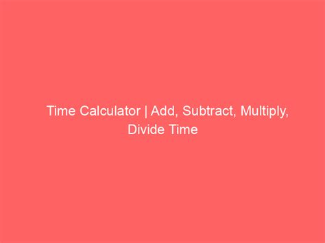 Time Calculator Add Subtract Multiply Divide Time