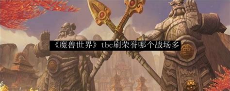 魔兽世界tbc刷荣誉哪个战场多wowtbc怀旧服刷荣誉的战场选择3dm网游
