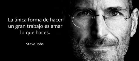 La única forma de hacer un gran trabajo es amar lo que haces Steve