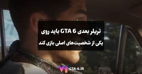 تریلر بعدی Gta 6 باید روی یکی از شخصیت های اصلی بازی کند سایت تخصصی جی تی ای 6 Gta 6