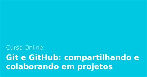 Git E GitHub Compartilhando E Colaborando Em Projetos Alura Cursos