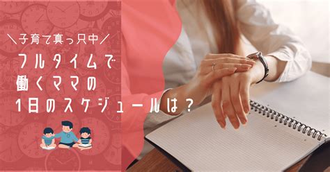 フルタイムワーママの1日のスケジュールは？悩みなどリアルな声を集めてみました。 働くママバランスーオンライン秘書ー