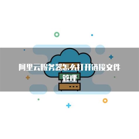 阿里云服务器怎么打开链接文件管理