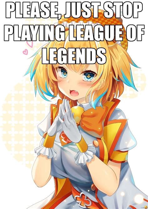 Please Just Stop Playing League Of Legends League Of Legends Know
