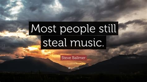 Steve Ballmer Quote Most People Still Steal Music