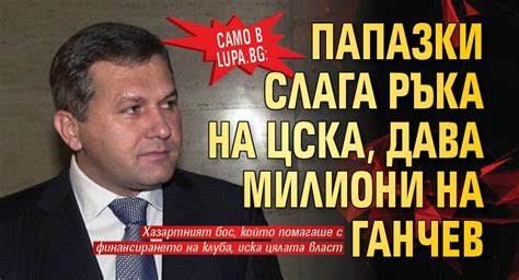 Само в Lupa Bg Папазки слага ръка на ЦСКА дава милиони на Ганчев Lupa Bg