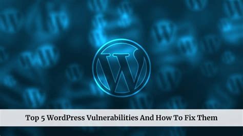 top 5 wordpress vulnerabilities and how to fix them