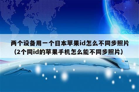 两个设备用一个日本苹果id怎么不同步照片（2个同id的苹果手机怎么能不同步照片） 日本苹果id 苹果铺