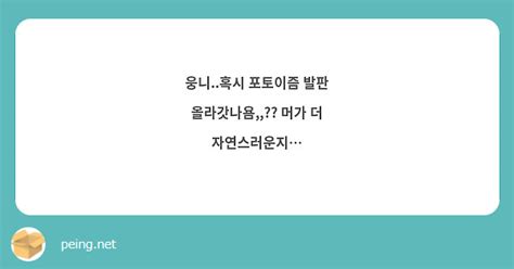 웅니혹시 포토이즘 발판 올라갓나욤 머가 더 자연스러운지 Peing 質問箱