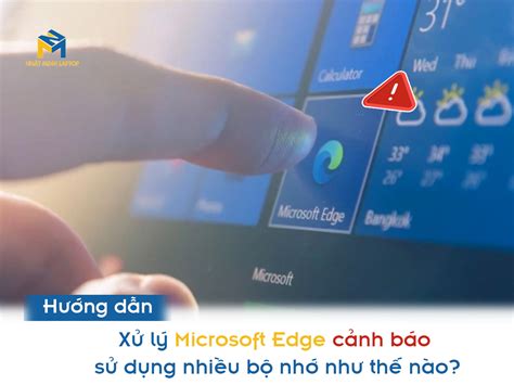 Cách xử lý Microsoft Edge cảnh báo sử dụng nhiều bộ nhớ như thế nào