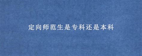 定向师范生是专科还是本科 Aeic学术交流中心