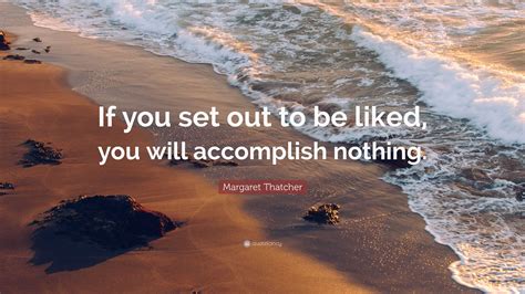 Margaret Thatcher Quote “if You Set Out To Be Liked You Will