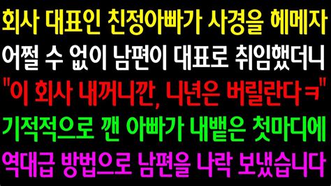 실화사연 회사 대표인 친정아빠가 사경을 헤메자 어쩔 수 없이 남편을 대표로 취임하자 이제 니년 버릴란다 기적적으로 깬 아빠가 내뱉은 첫마디에 역대급 방법으로 나락