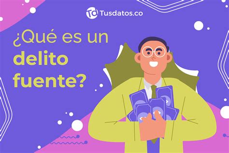 ¿qué Es Un Delito Fuente Y Cuáles Son Sus Implicaciones