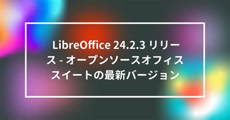 LibreOffice 24 2 3 リリース オープンソースオフィススイートの最新バージョン 山崎光春 山崎光春のテックユニバース
