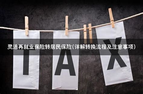 灵活再就业保险转居民保险详解转换流程及注意事项 灵活用工代发工资平台