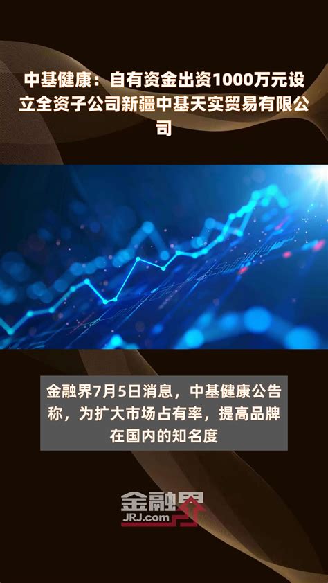 中基健康：自有资金出资1000万元设立全资子公司新疆中基天实贸易有限公司 快报 凤凰网视频 凤凰网