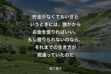 貯金がなくてもいざというときには、誰かからお金を借りればいい。もし借りられないのなら、それまでの生き方が間違っていたのだ 堀江貴文