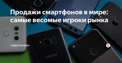 Продажи смартфонов в мире: самые весомые игроки рынка | Новости мира | Дзен