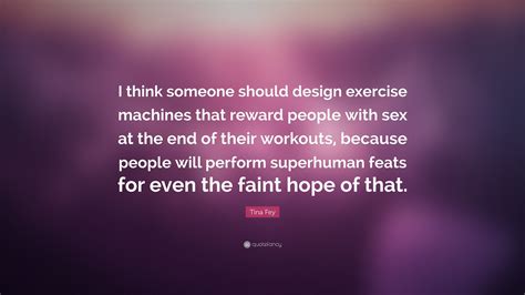 Tina Fey Quote “i Think Someone Should Design Exercise Machines That
