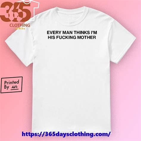 Funny Every Man Thinks Im His Fucking Mother Shirt 365daysclothing