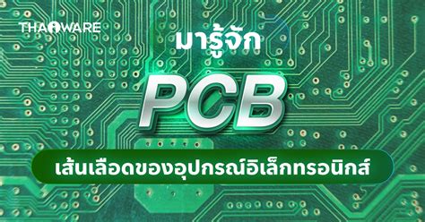 Pcb คืออะไร รู้จัก แผงวงจรพิมพ์ ที่เปรียบดังเส้นเลือดของอุปกรณ์อิเล็กทรอนิกส์